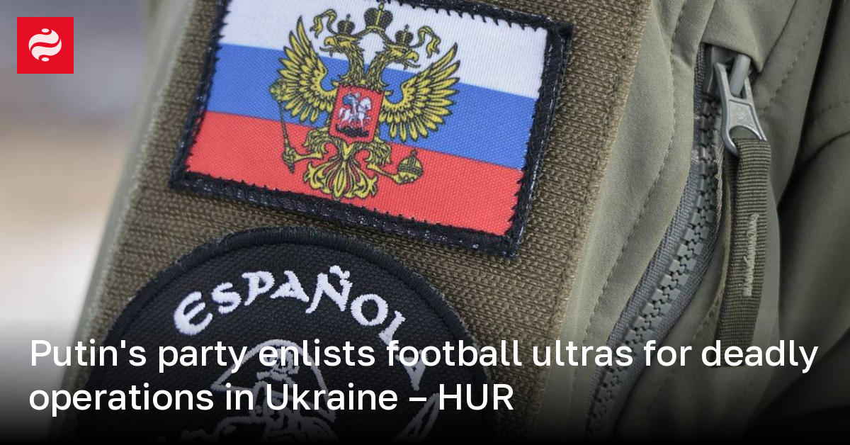 Putin's party enlists football ultras for deadly operations in Ukraine ...