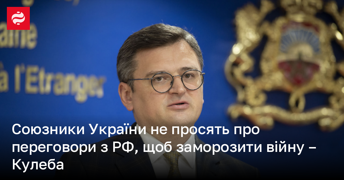 Союзники України не просять про переговори з РФ, щоб заморозити війну – Кулеба | Новини України ...
