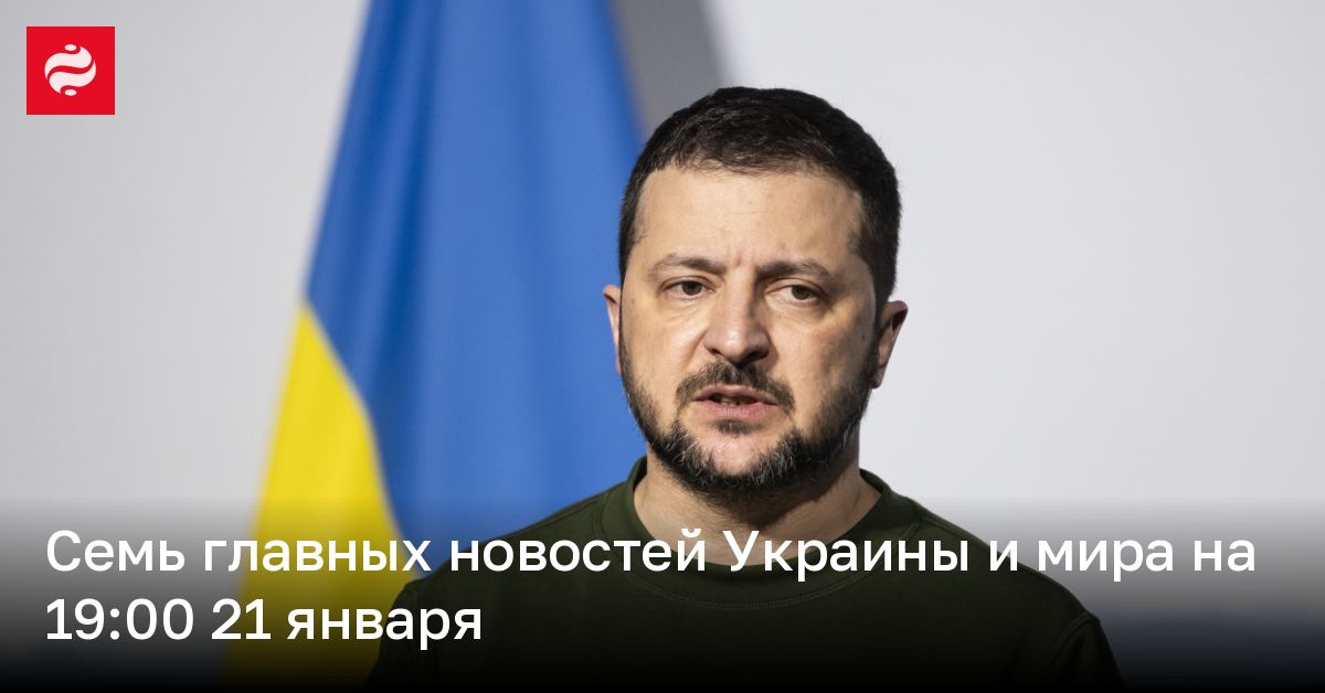 Семь главных новостей Украины и мира на 19:00 21 января | Новости Украины | LIGA.net