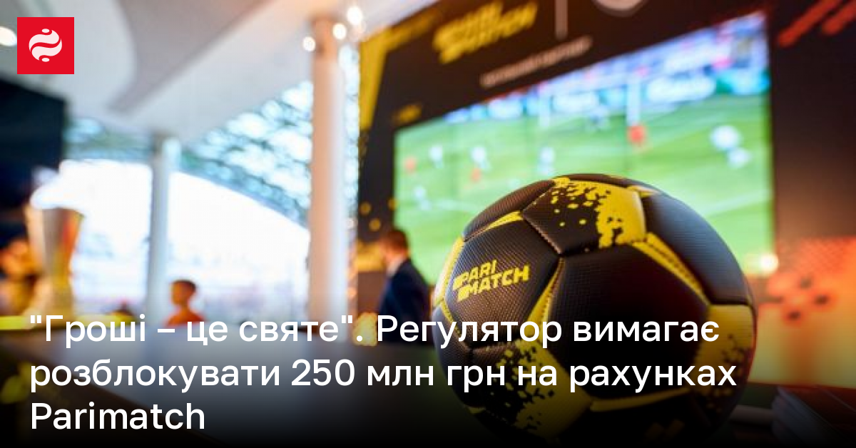 Регулятор вимагає розблокувати 250 млн грн Parimatch | Новини України | LIGA.net