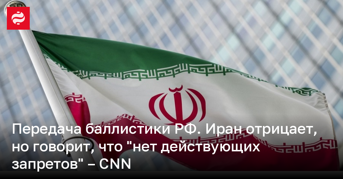 Передача баллистики РФ. Иран отрицает, но говорит, что "нет действующих запретов" – CNN ...