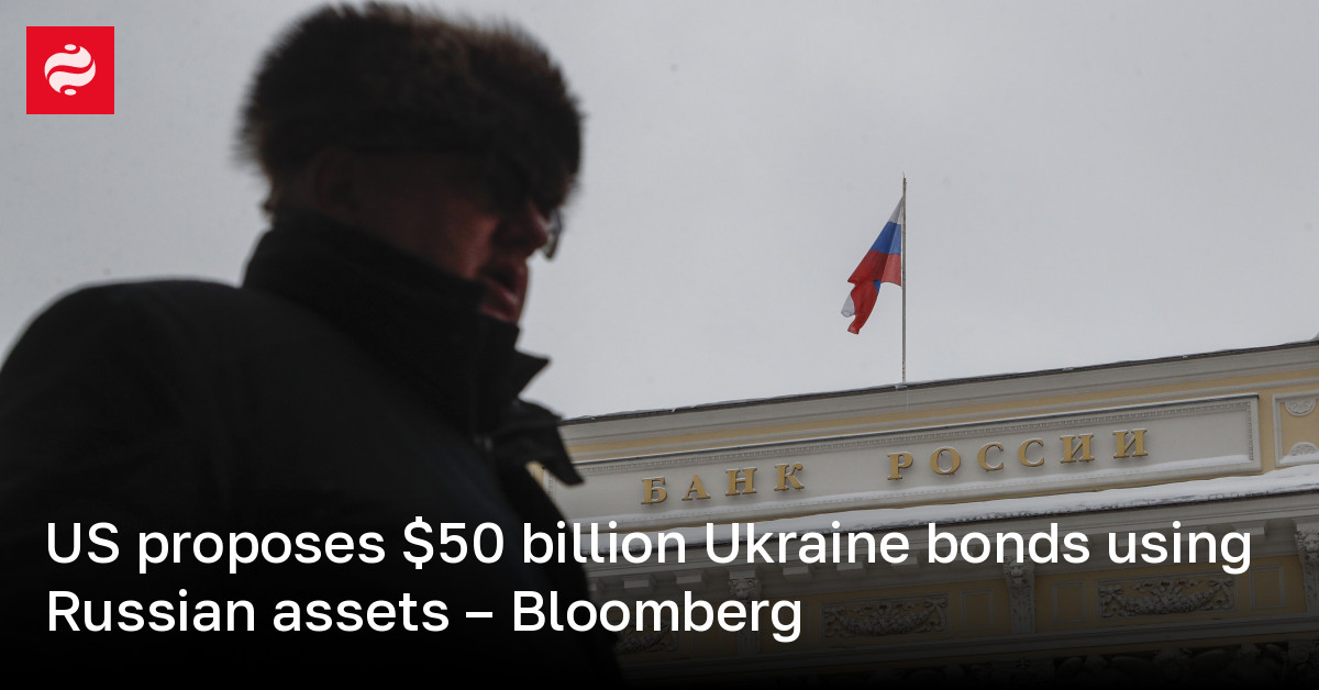 US proposes $50 billion Ukraine bonds using Russian assets – Bloomberg ...