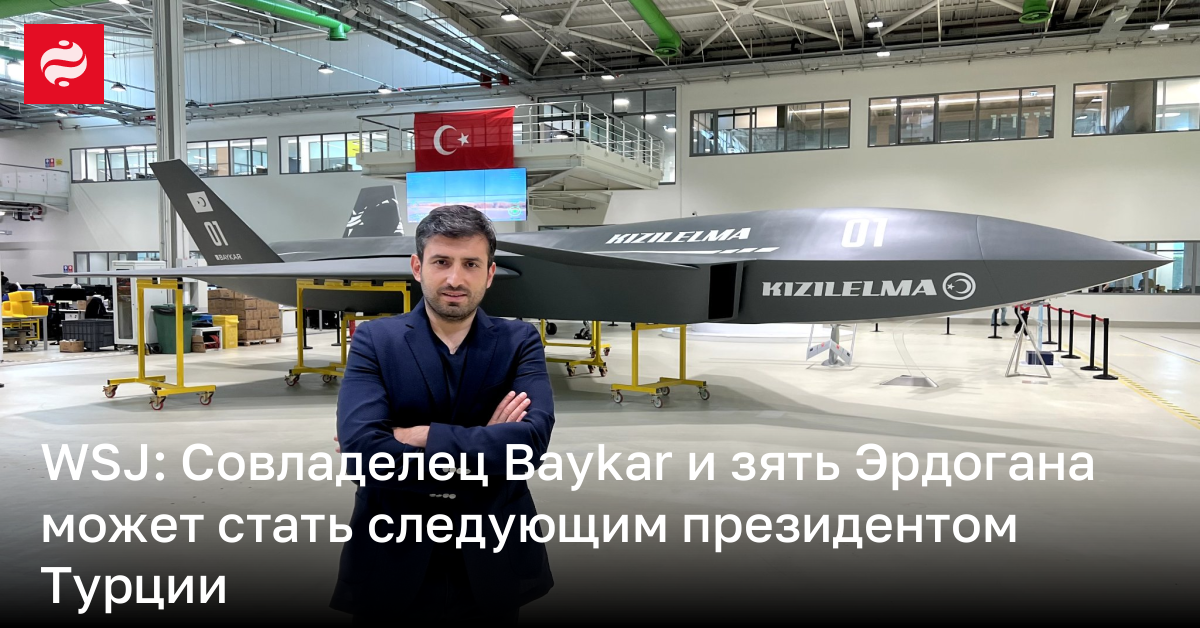 WSJ: Совладелец Baykar и зять Эрдогана может стать следующим президентом Турции | Новости ...