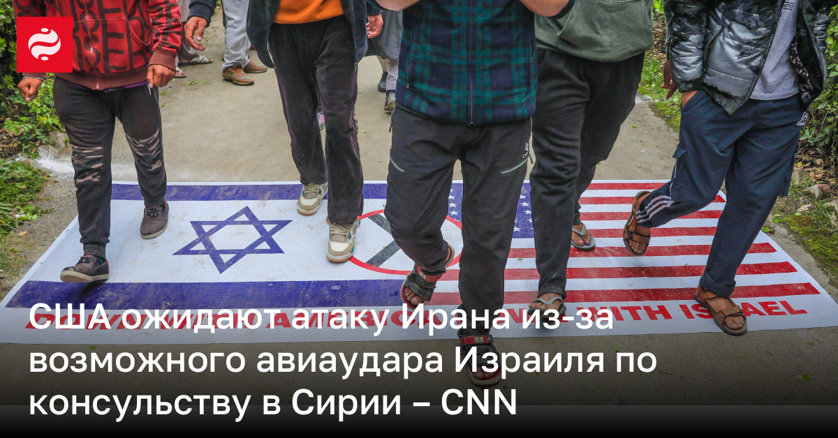США ожидают атаку Ирана из-за возможного авиаудара Израиля по консульству в Сирии – CNN ...