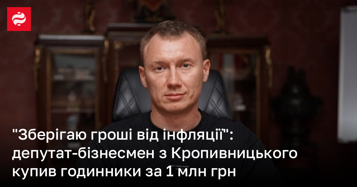 Депутат-бізнесмен з Кропивницького купив під час війни два годинники за 1 млн грн | Новини ...