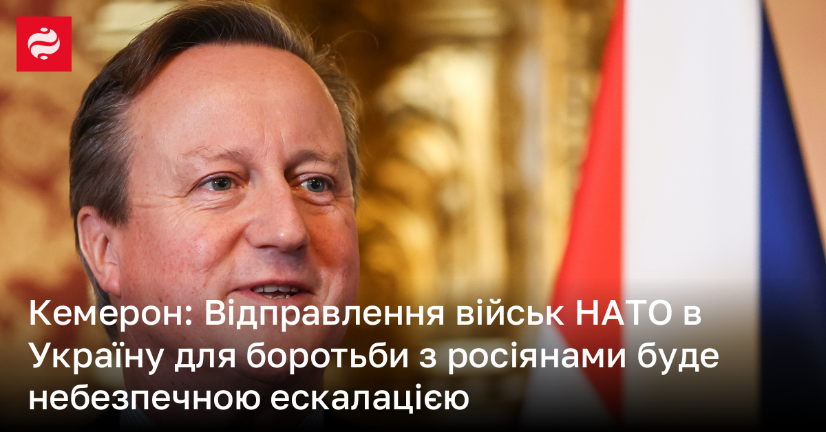 Кемерон: Відправлення військ НАТО в Україну для боротьби з росіянами буде небезпечною ескалацією ...