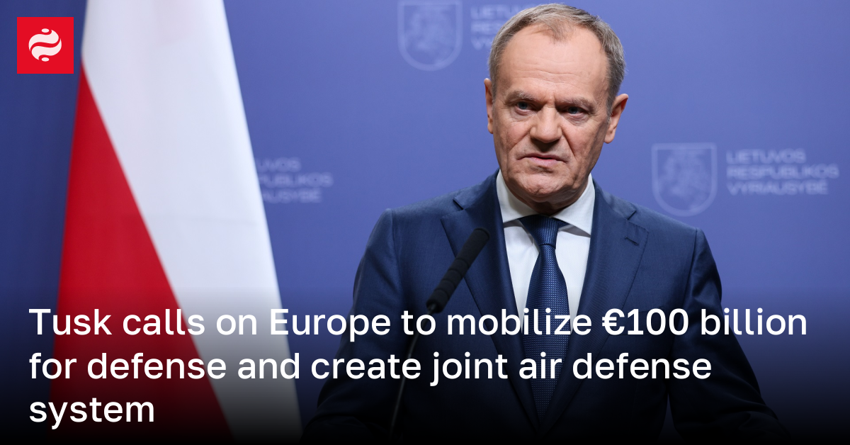 Tusk calls on Europe to mobilize €100 billion for defense and create ...