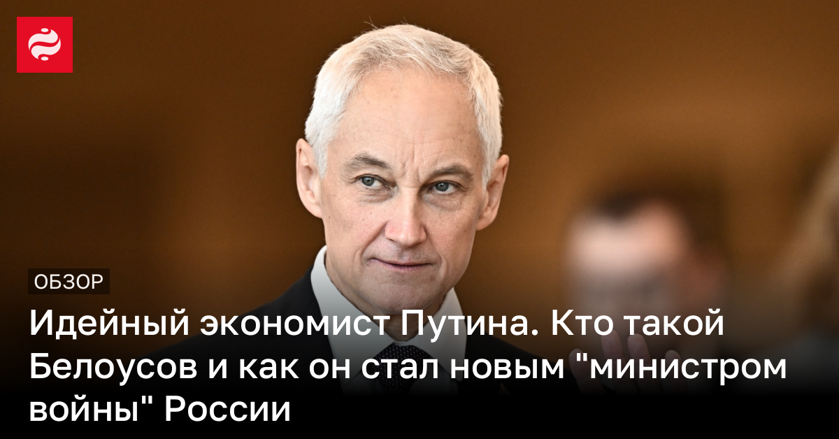 Идейный экономист Путина. Кто такой Белоусов и как он стал новым "министром войны" России ...