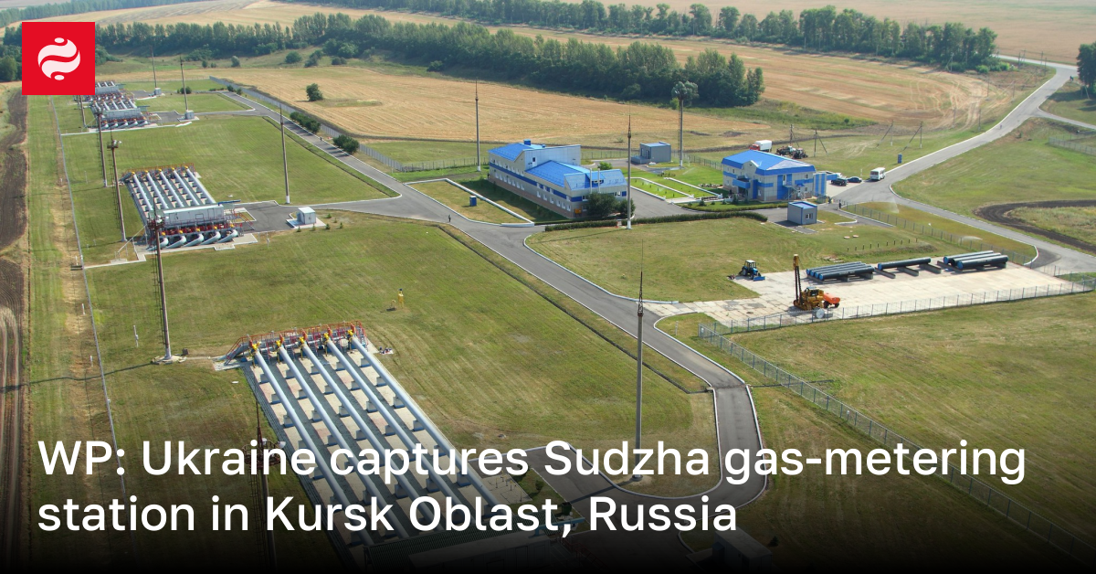 WP: Ukraine captures Sudzha gas-metering station in Kursk Oblast ...