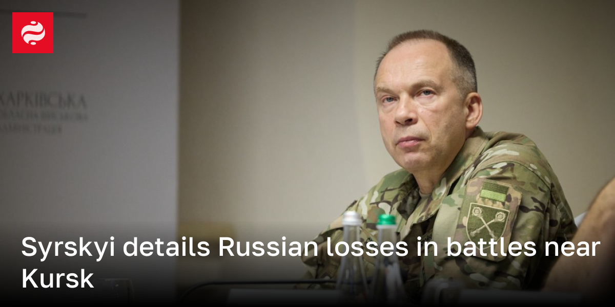 Syrskyi details Russian losses in battles near Kursk | Ukrainian News ...