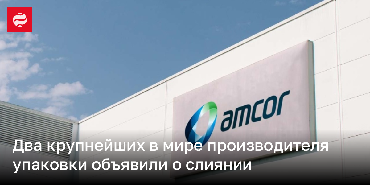 Amcor покупает Berry Global Group за $8,4 млрд | Новости Украины | LIGA.net