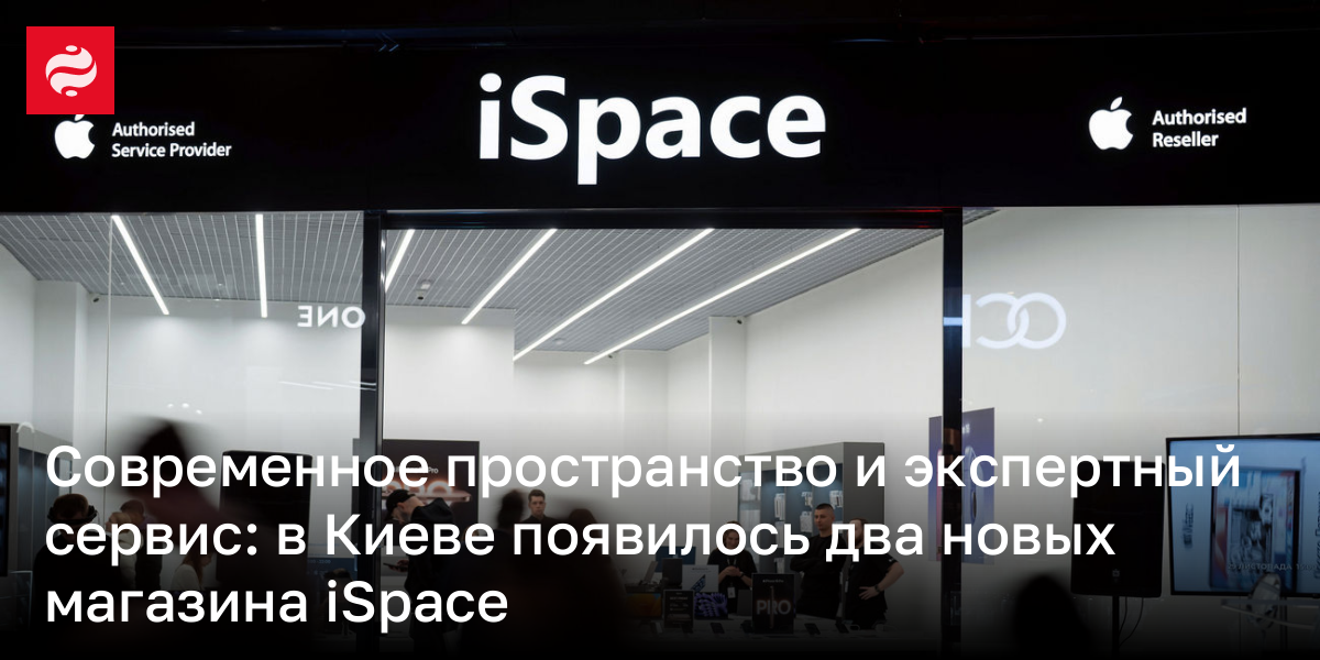Современное пространство и экспертный сервис: в Киеве появилось два новых магазина iSpace ...