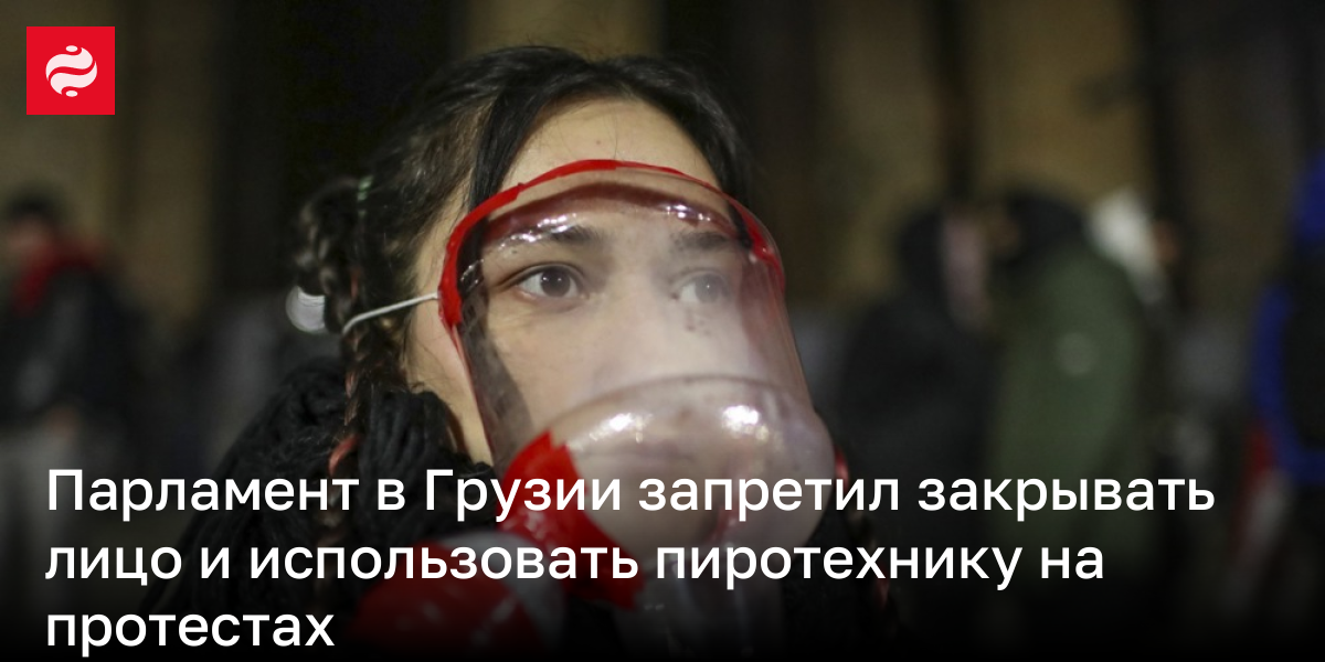В Грузии запретили протестующим закрывать лицо и использовать ...