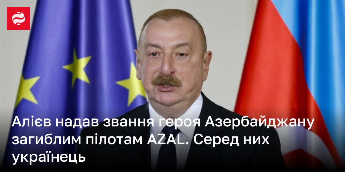 Алієв надав звання героя Азербайджану загиблим пілотам AZAL. Серед них українець | Новини ...