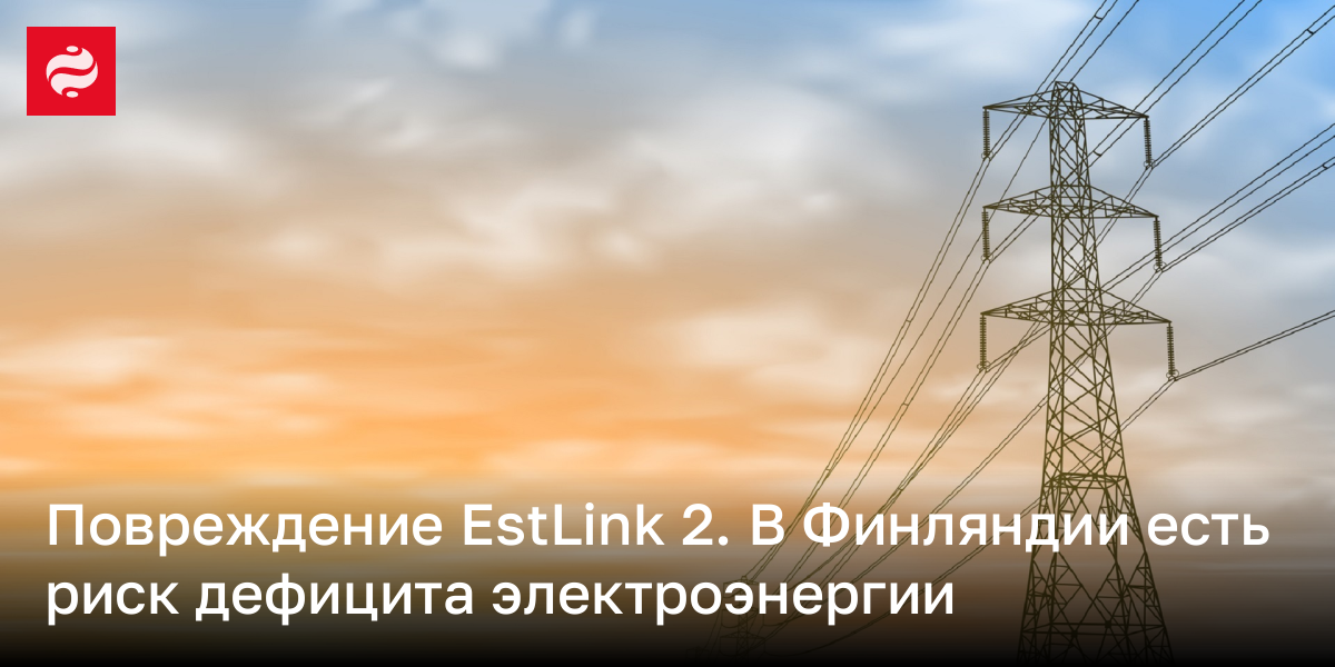 В Финляндии риск дефицита электроэнергии из-за повреждений EstLink 2 ...