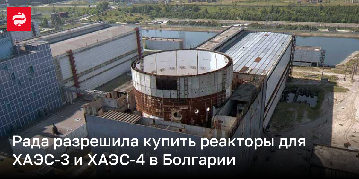 Рада разрешила купить в Болгарии реакторы для ХАЭС | Новости Украины ...